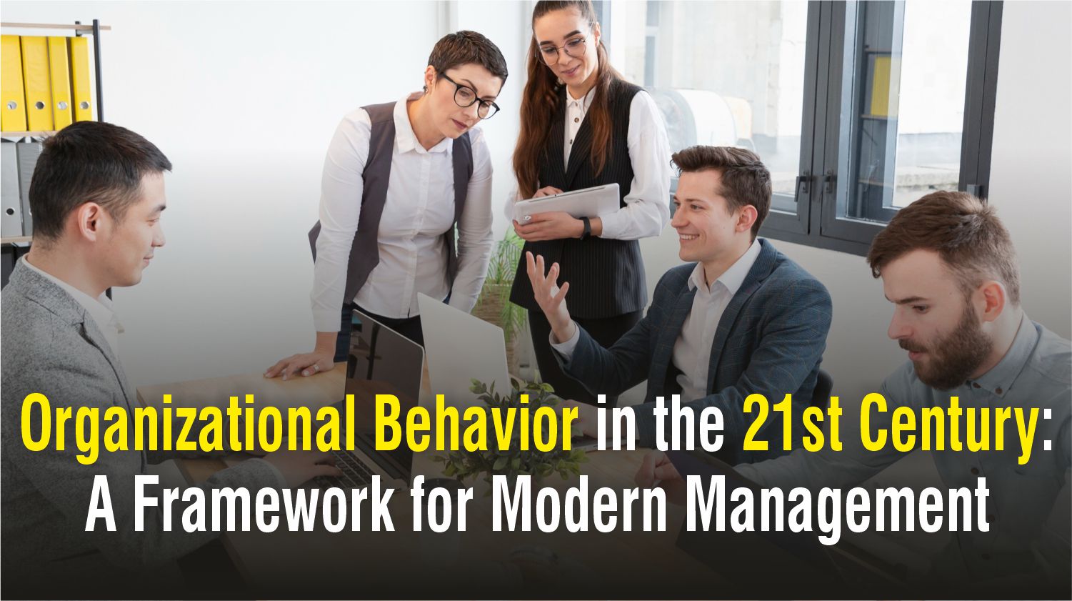 Organizational Behavior in the 21st Century: A Framework for Modern Ma